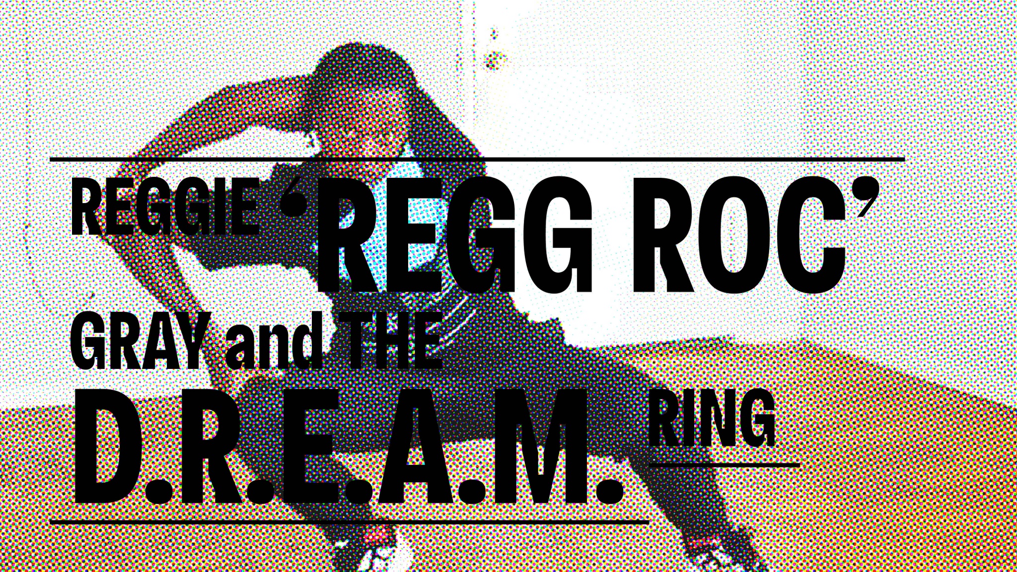 Reggie ‘Regg Roc’ Gray and the D.R.E.A.M. Ring - The Shed